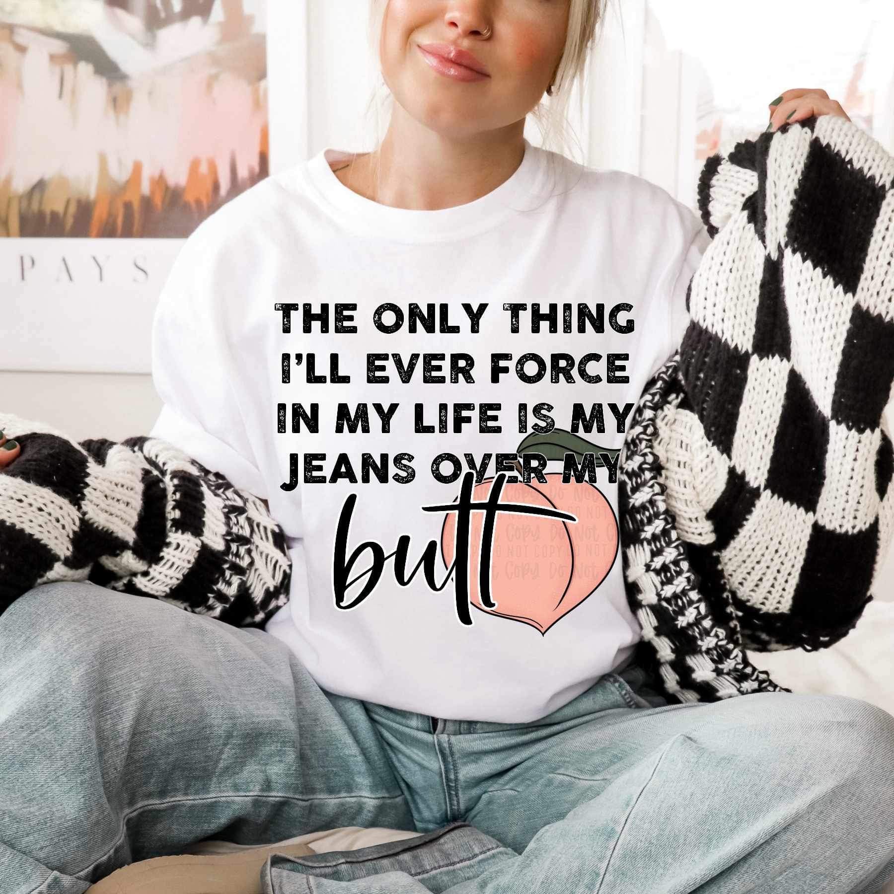 The only thing ill ever force in my life is my jeans over my butt 2192 ...